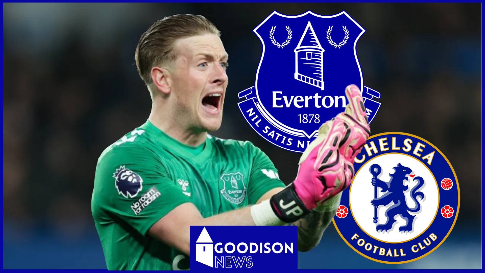Jordan Pickford stance shared at Everton amid Chelsea rumours